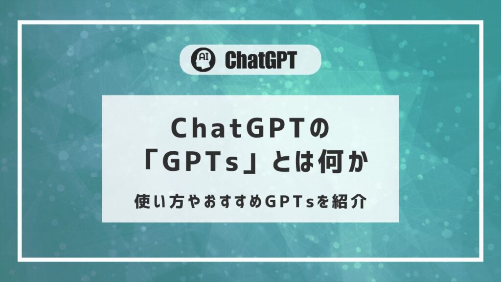 ChatGPTの「GPTs」とは何か。使い方やおすすめGPTsを紹介 - シルシクリエイト